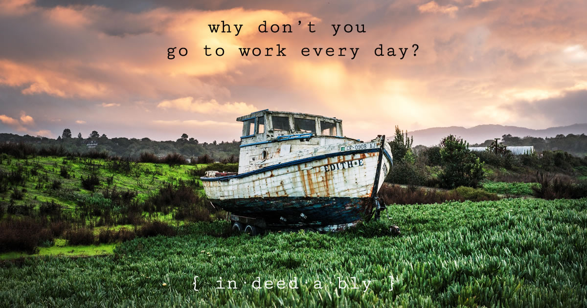 Why don’t you go to work every day? - { in·deed·a·bly }